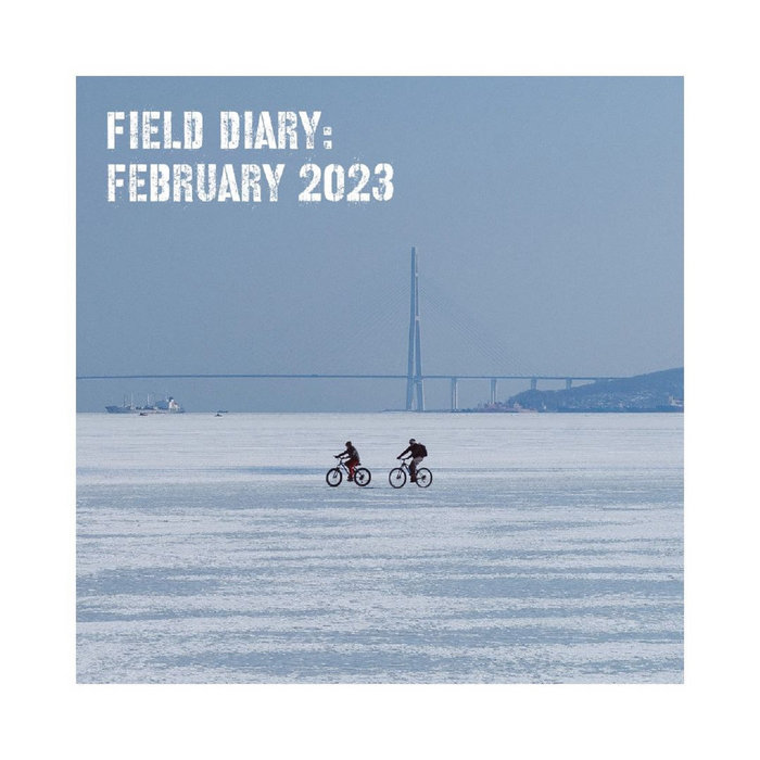 Field diary: February 2023 | various artists | brokentaperecords