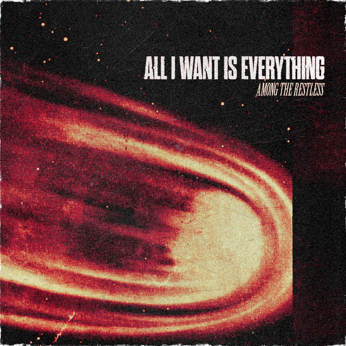 All I Want Is Everything | Among The Restless
