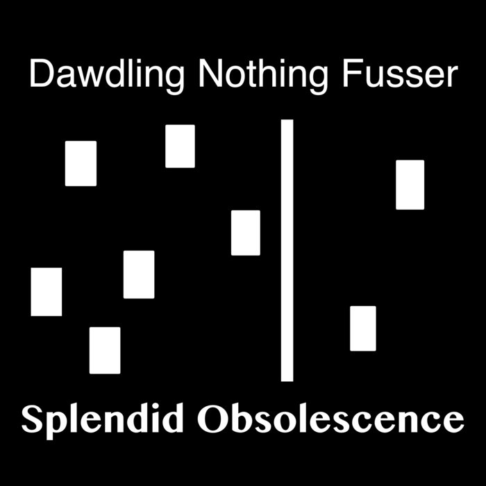 Dawdling Nothing Fusser | Splendid Obsolescence
