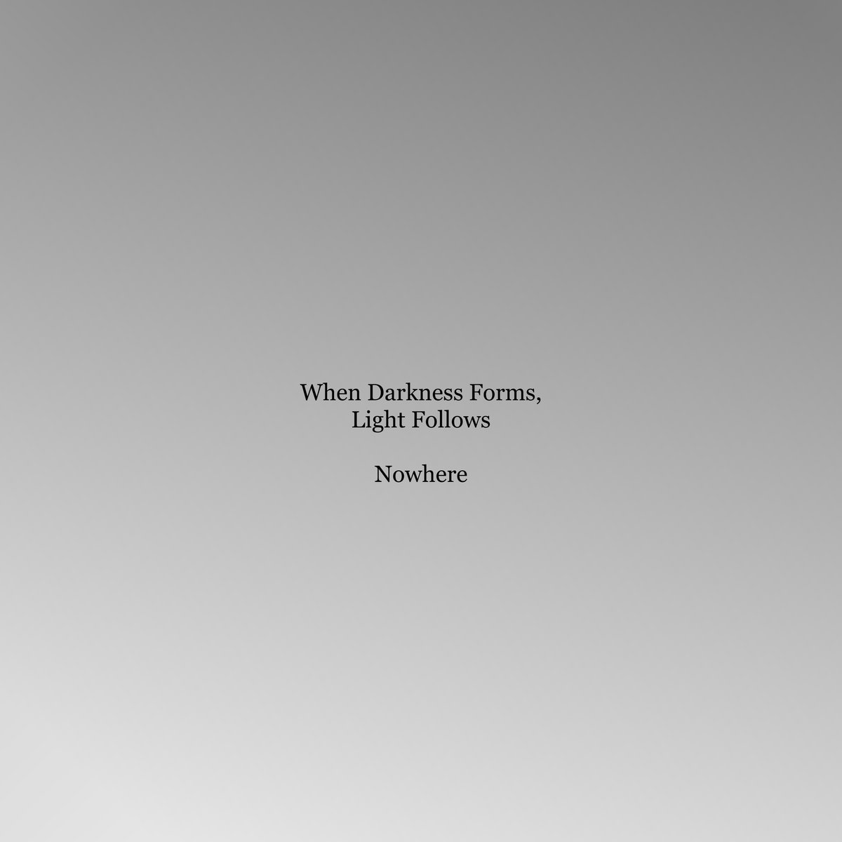 When Darkness Forms, Light Follows | nowhere, nothing