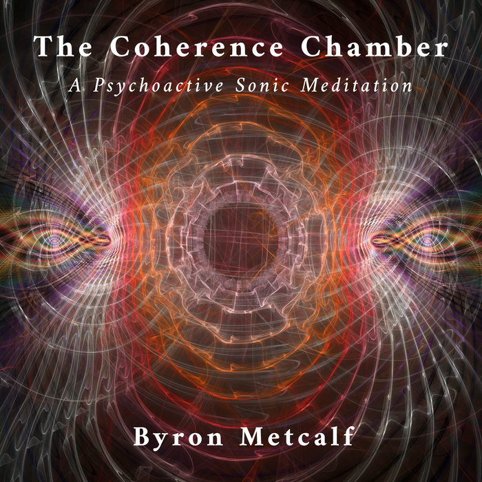 The Coherence Chamber – a psychoactive sonic meditation. | Byron Metcalf