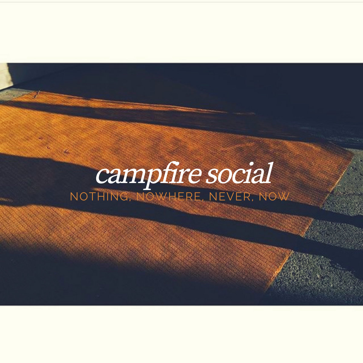 Nothing Nowhere Never Now (Single) | Campfire Social