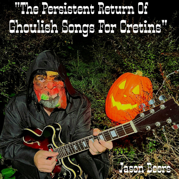 The Persistent Return of Ghoulish Songs For Cretins | Jason Beers