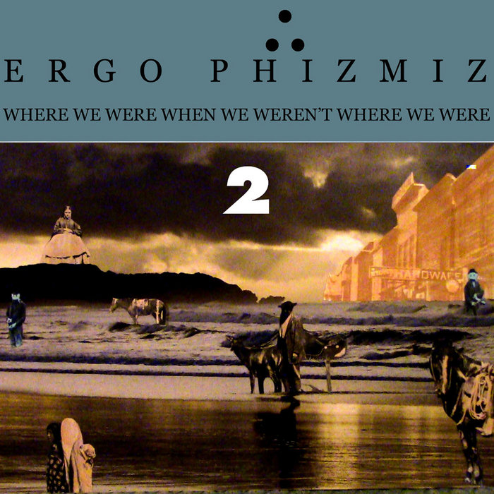 Where We Were When We Weren't Where We Were 2 | Ergo Phizmiz