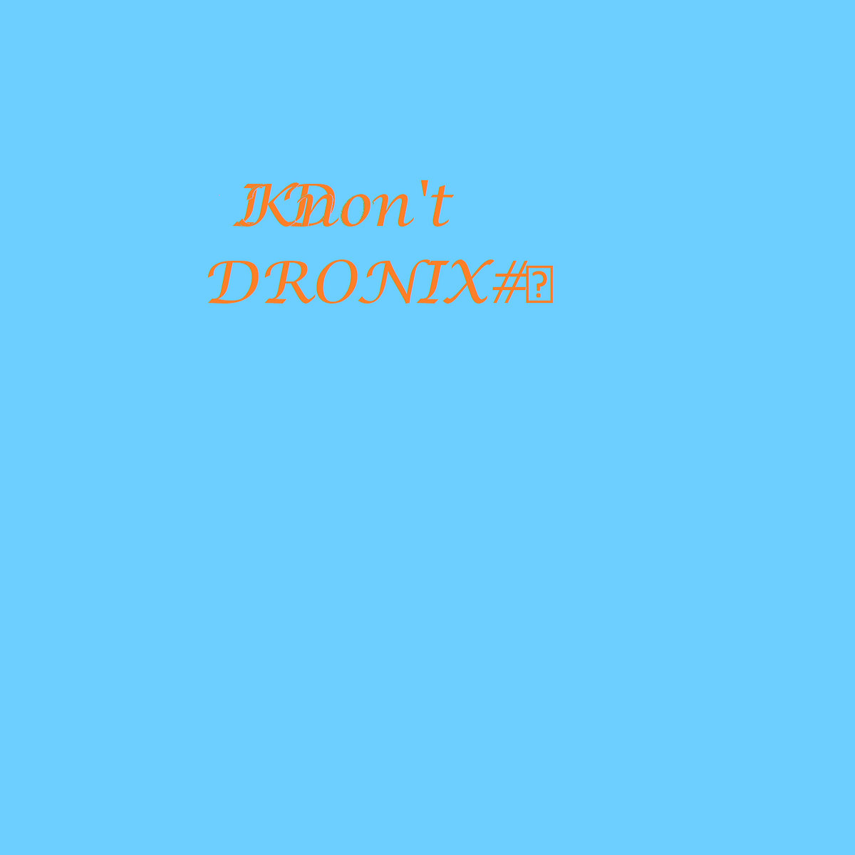 DRONIX#𖼐 (damn I'm getting freaked with all thouse albums) | IKDNONT or ...