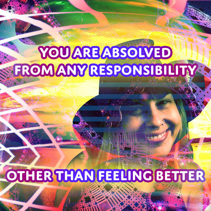 You Are Absolved From Any Responsibility Other Than Feeling Better ...