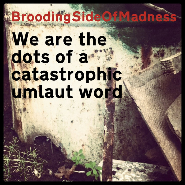 We are the dots of a catastrophic umlaut word | BroodingSideOfMadness ...