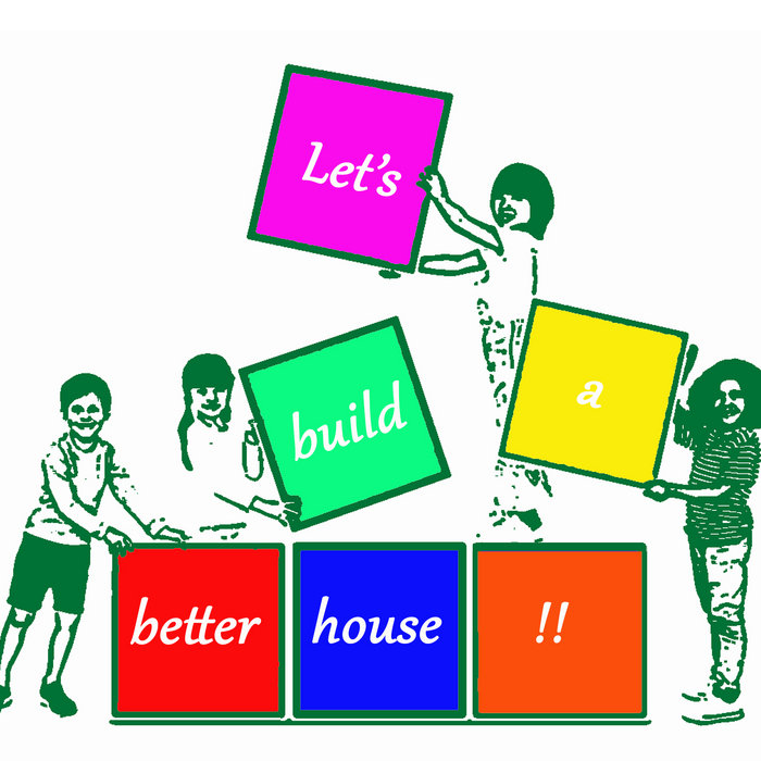 Let's build a better house! | the big heart | the Big Heart