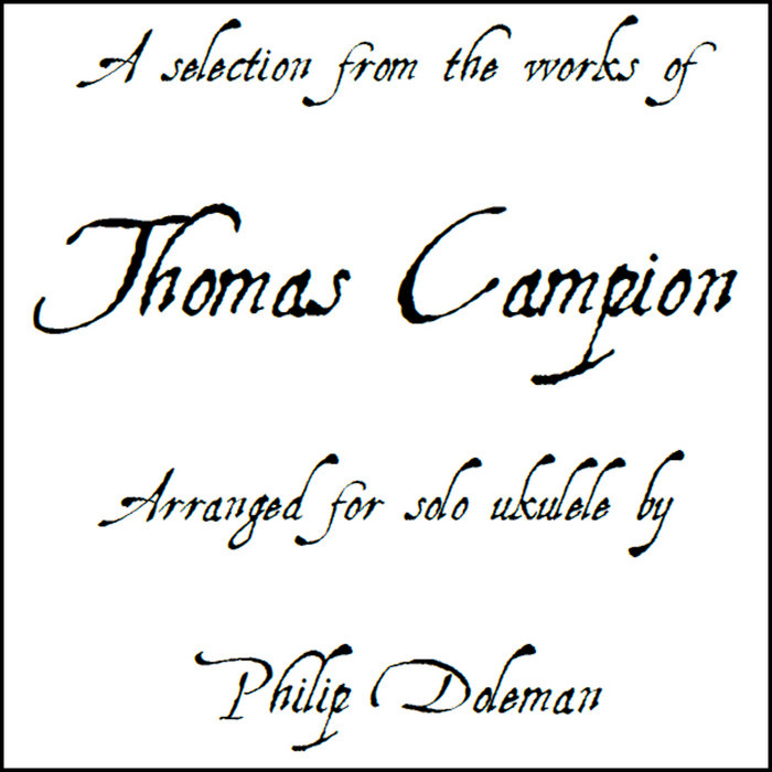 A selection from the works of Thomas Campion arranged for solo ukulele ...