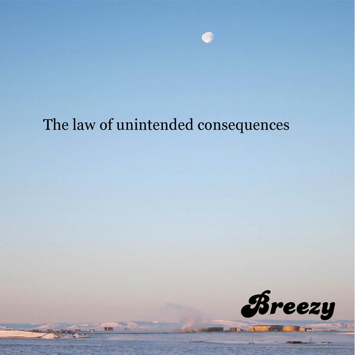 The law of unintended consequences | Breezy
