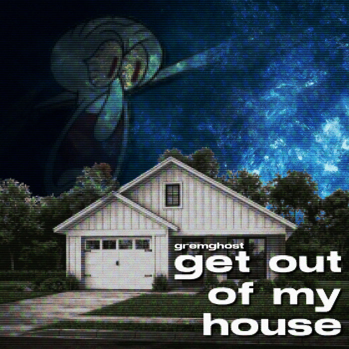 Get Out Of My House | gremghost