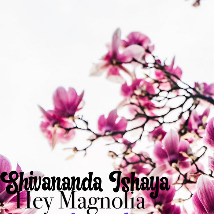 Hey Magnolia | Shivananda Ishaya