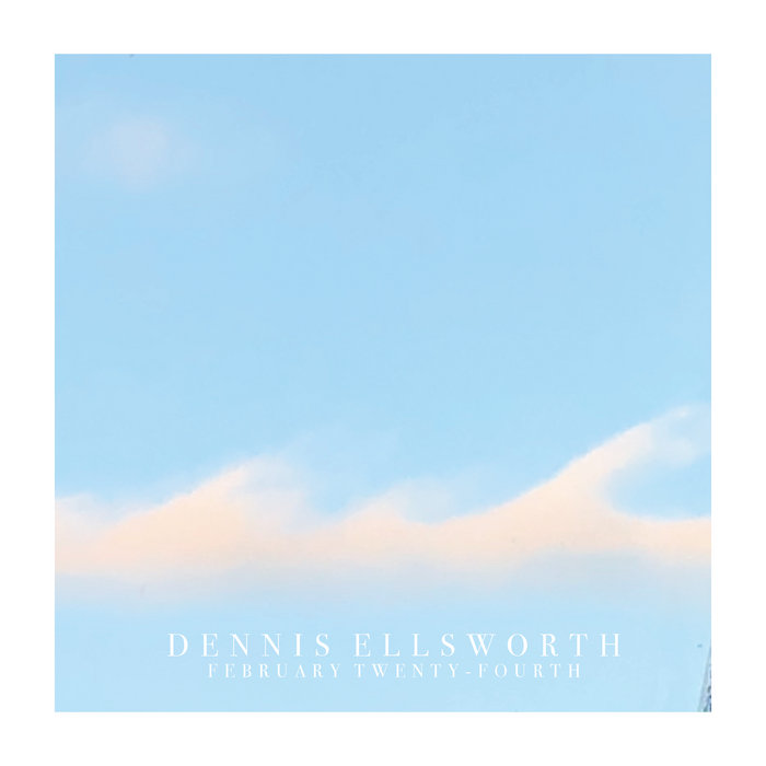 F E B R U A R Y T W E N T Y - F O U R T H | Dennis Ellsworth