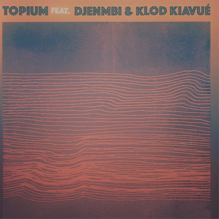 Topium ft. Djenmbi & Klod Kiavué | Topium ft. Djenmbi & Klod Kiavué ...