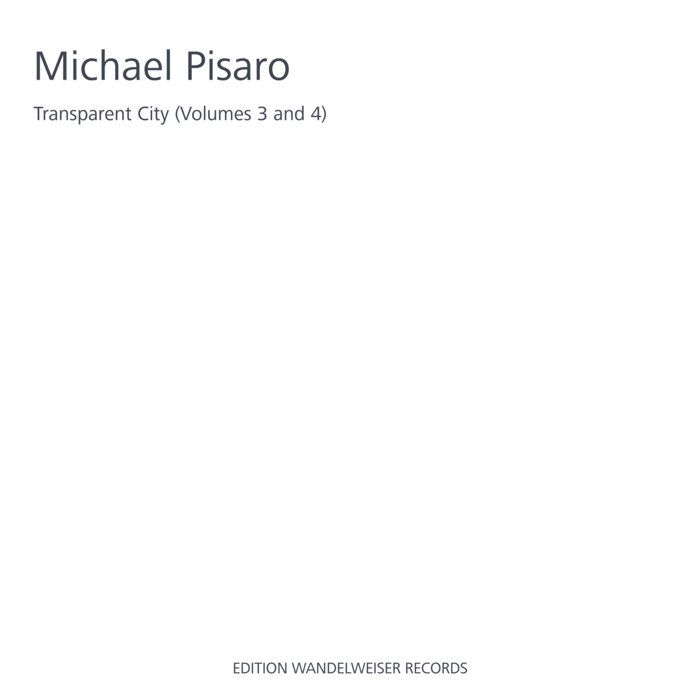 Michael Pisaro - Transparent City (Volumes 3 and 4) | Michael Pisaro | Edition Wandelweiser GmbH