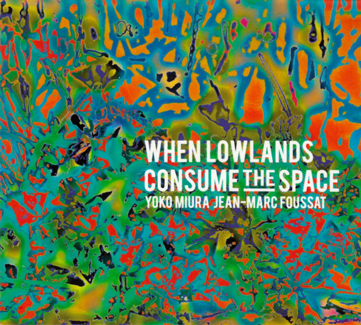 When Lowlands Consume The Space | Yoko Miura & Jean-Marc Foussat ...
