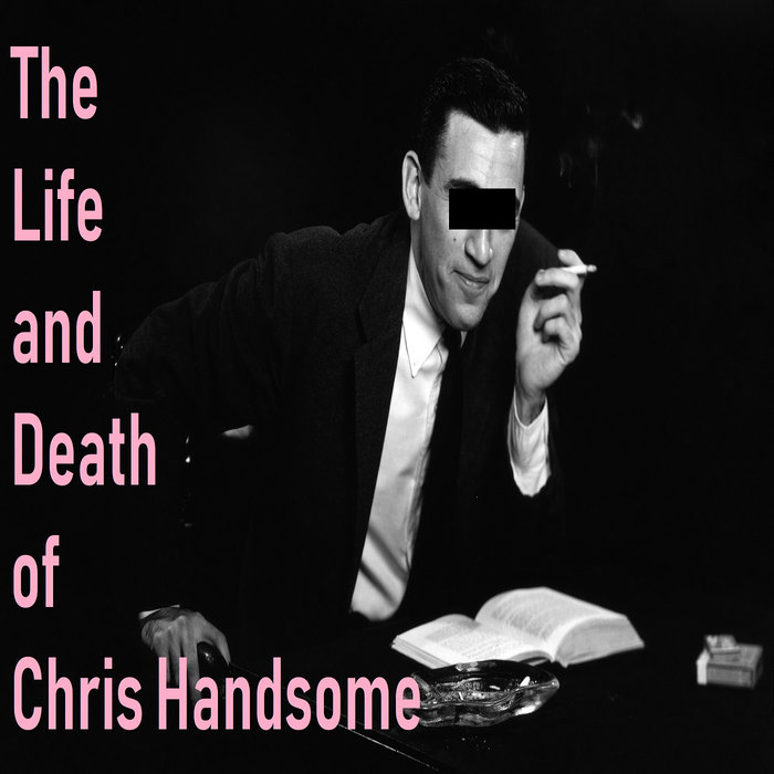 The Life and Death of Chris Handsome | Chris Handsome