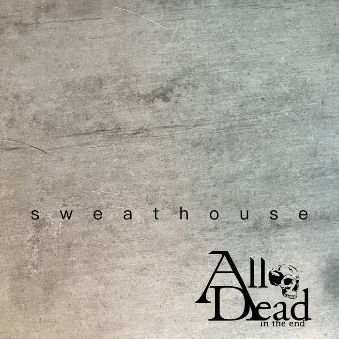 sweathouse | All Dead in the end
