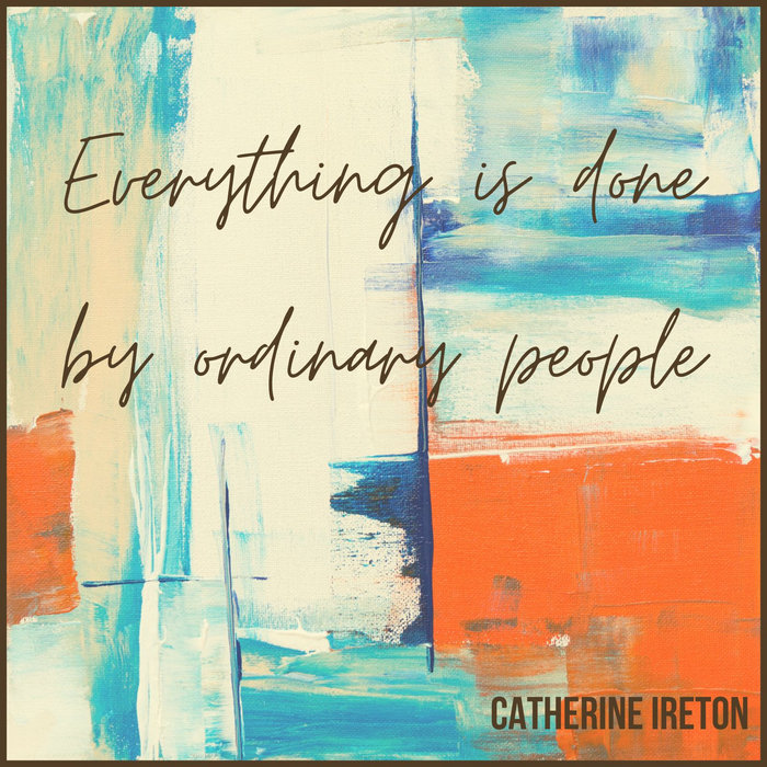 Everything is done by ordinary people | Catherine Ireton