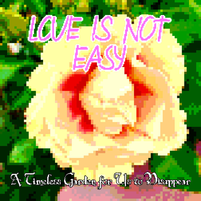 Love Is Not Easy | A Timeless Garden for Us to Disappear
