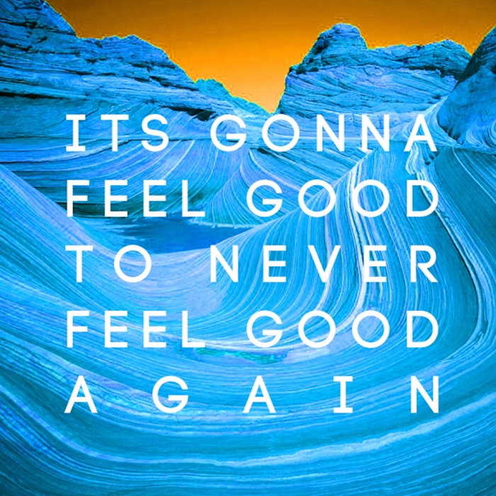 It's Gonna Feel Good To Never Feel Good Again | Antoni Maiovvi | Nein ...