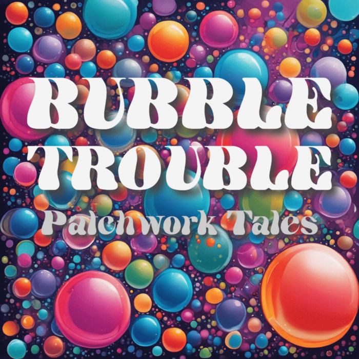 Bubble Trouble Patchwork Tales