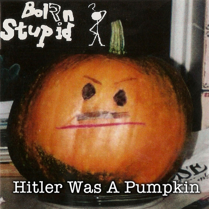 Hitler Was A Pumpkin | Born Stupid