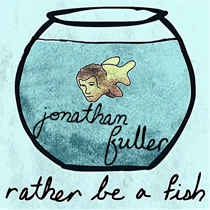 Rather Be a Fish | jonathan fuller