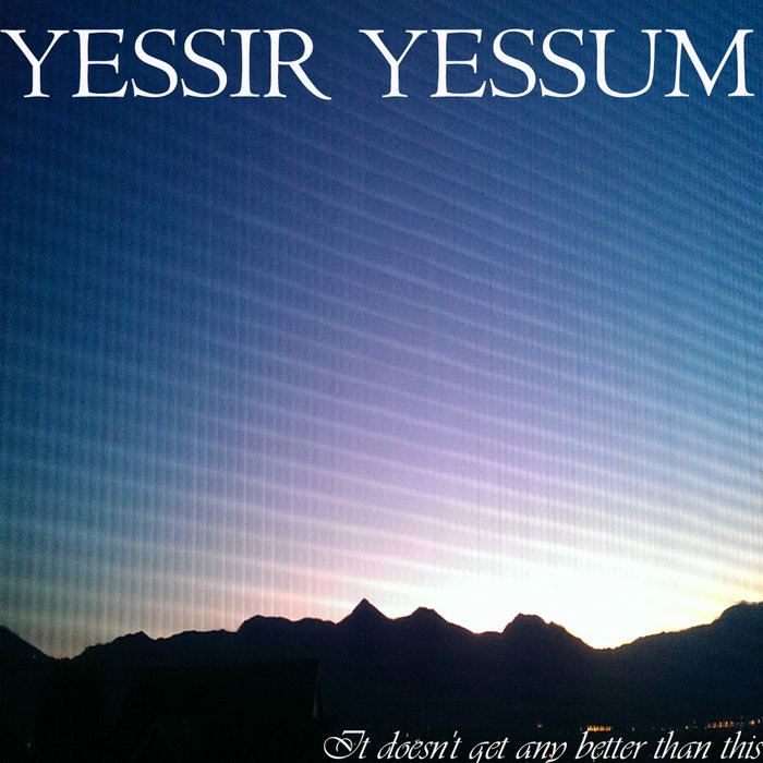 It Doesn't Get Any Better Than This | Yessir Yessum