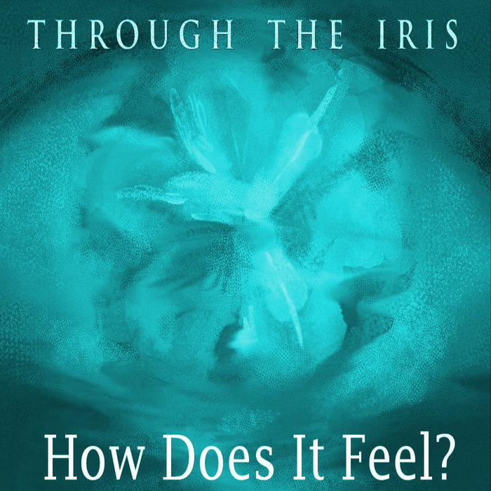 How Does It Feel? | Through The Iris