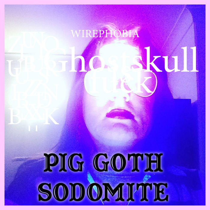 PIG GOTH SODOMITE | Wirephobia