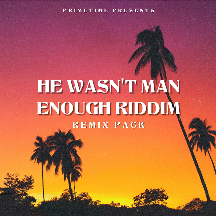 HE WASN'T MAN ENOUGH RIDDIM (REMIXES) | PRIMETIME MUSIQ