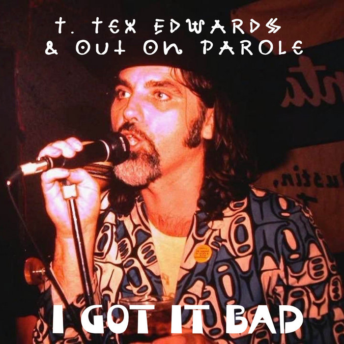I Got It Bad | T. Tex Edwards & Out On Parole | T. Tex Edwards