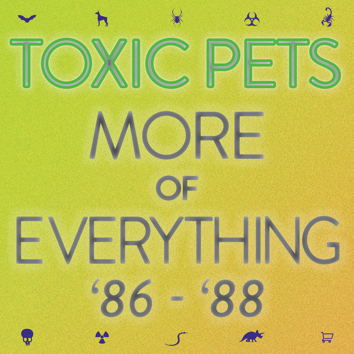More of Everything '86 - '88 | Toxic Pets