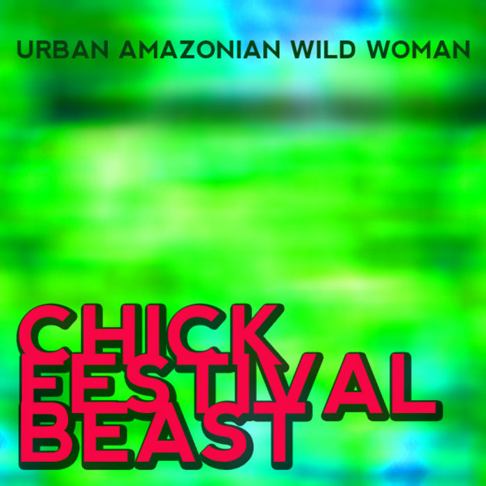 CHICK FESTIVAL BEAST | urbanamazonianwildwoman