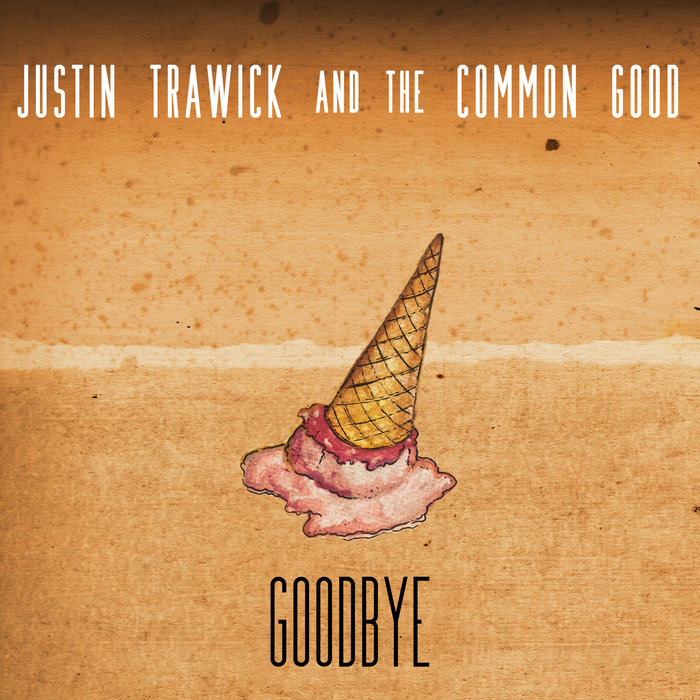Goodbye | Justin Trawick and The Common Good | Justin Trawick