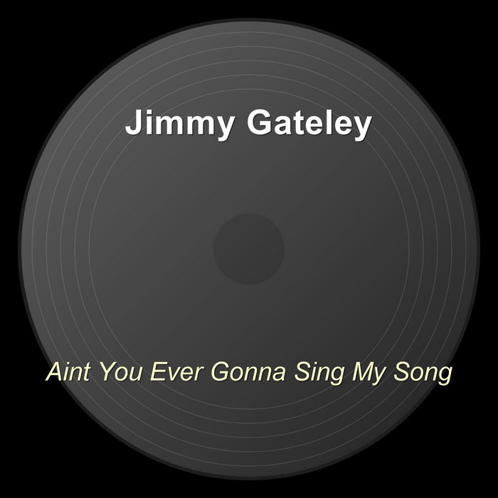Aint You Ever Gonna Sing My Song | Jimmy Gateley