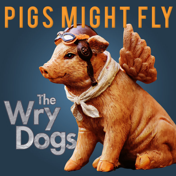 Pigs Might Fly | The Wry Dogs
