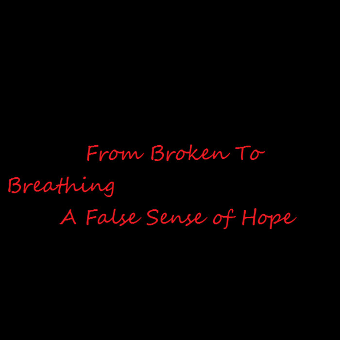 A false Sense of Hope | from broken to breathing