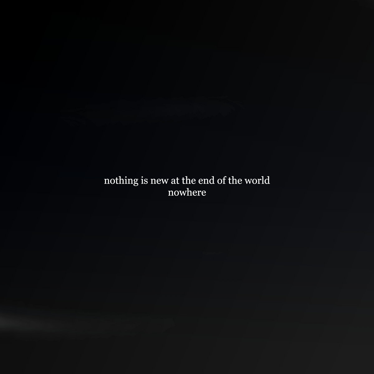 nothing is new at the end of the world | nowhere, nothing