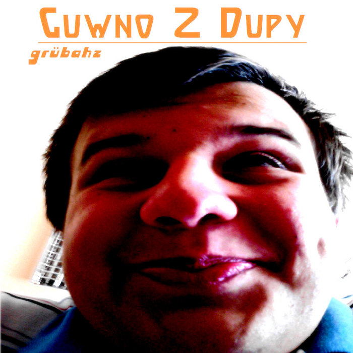 Guwno Z Dupy | grübahz
