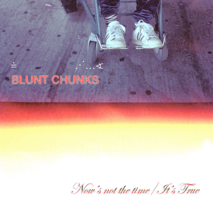 Now's not the time/It's True | Blunt Chunks