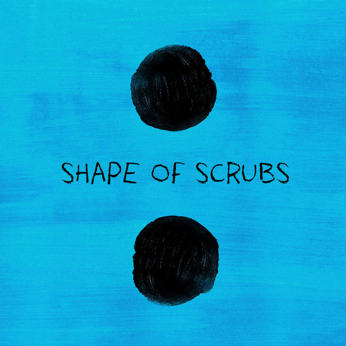 Shape Of Scrubs | ALMASHUPS