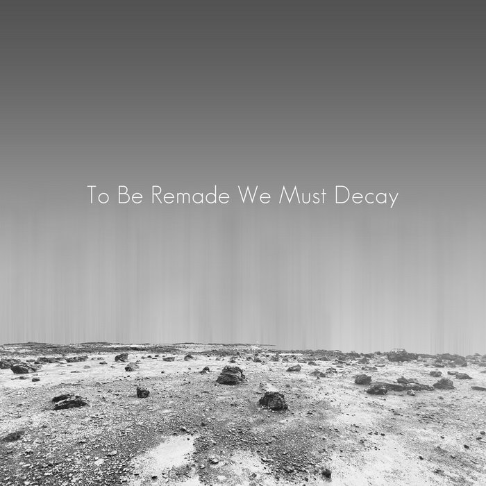 To Be Remade We Must Decay | mcthfg