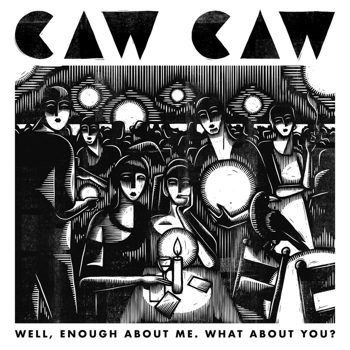 Well, enough about me. What about you? | CAW CAW