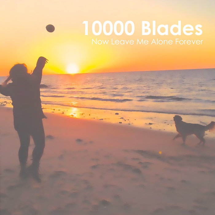Now Leave Me Alone Forever | 10,000 Blades