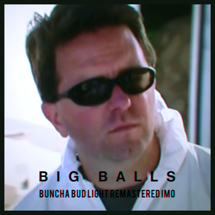Buncha Bud Light (Remastered imo tbh) | Big Balls