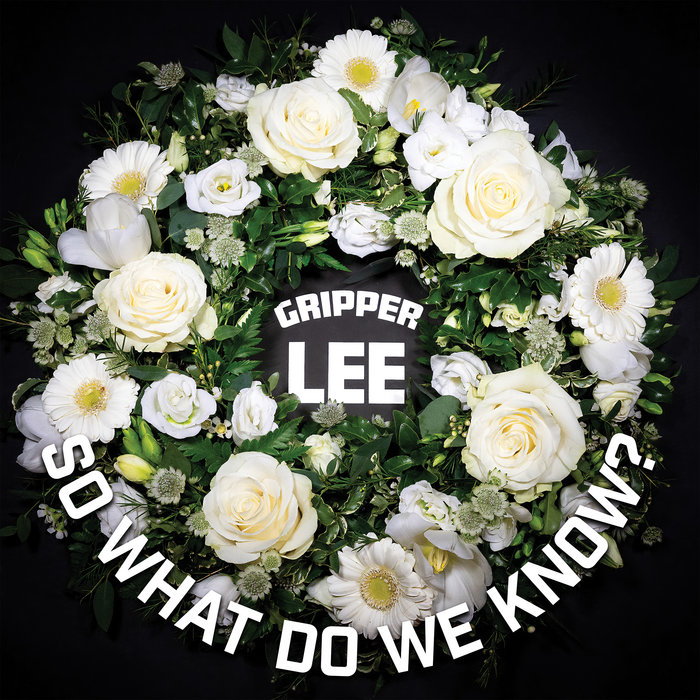So What Do We Know? | Gripper Lee