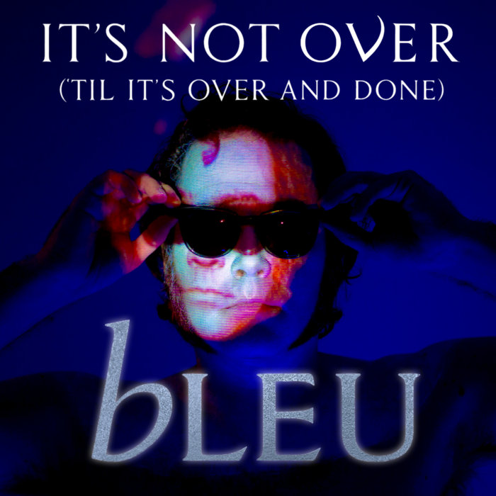 It's Not Over ('Til It's Over and Done) | Bleu