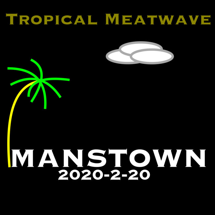 Tropical Meatwave 2020-2-20 | Manstown